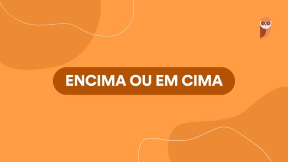 Encima ou em cima: entenda a diferença e aprenda o uso correto